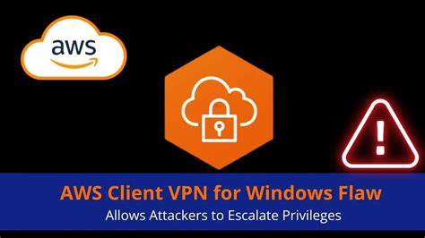 Aws Client Vpn For Windows Flaw Allows Attackers To Escalate Privileges
