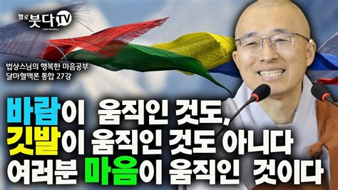 법상스님의 📌 달마혈맥론 통합 27회 📌 바람이 움직이는 것도 깃발이 움직이는 것도 아니다 여러분 마음이 움직인 것이다 해탈 상담 불교 법상스님의 행복한 마음공부