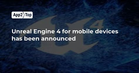 Unreal Engine 4 For Mobile Devices Has Been Announced App2top