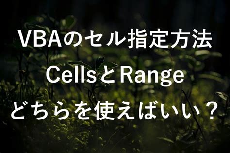 vbaのセル指定方法。cellsとrangeどちらを使えばいい？ スキルゼロから始める業務効率化