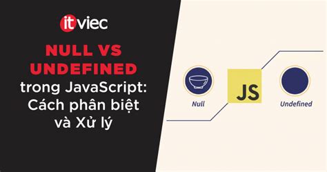 Null Vs Undefined Trong Javascript Phân Biệt Và Kiểm Tra Chi Tiết Itviec Blog