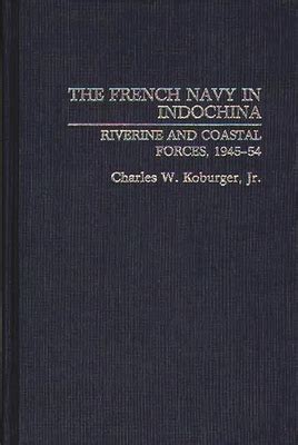 The French Navy In Indochina Riverine And Coastal Forces 1945 54 By