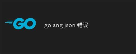 Golang Json 錯誤 Golang Php中文網