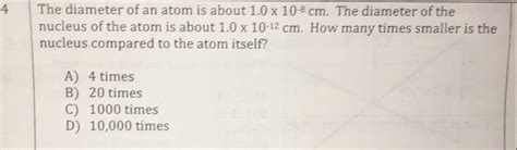 Solved 4 The Diameter Of An Atom Is About 1 0 10 8 Cm The Diameter Of The Nucleus Of The