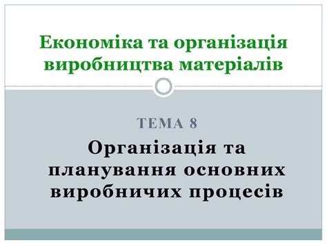 Економіка та організація виробництва матеріалів Тема 8 Організація та планування основних