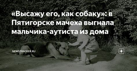 «Высажу его как собаку в Пятигорске мачеха выгнала мальчика аутиста из дома
