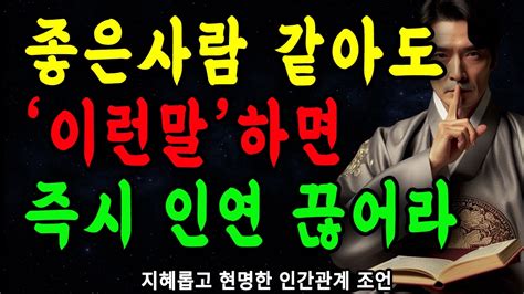 사람 좋아보여도 이렇게하면 즉시인연 끊어라 바로 손절해야할 사람 꼭 명심하세요 지혜롭고 현명한 인간관계 조언 인생 명언 마음 행복 Youtube