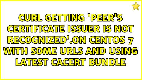 Getting Peer S Certificate Issuer Is Not Recognized On Centos With Some Urls And Using
