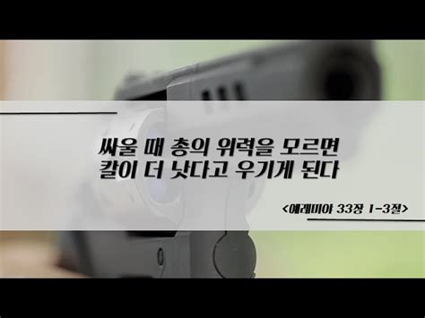 청소년설교 싸울 때 총의 위력을 모르면 칼이 더 낫다고 우기게 된다