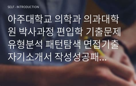 아주대학교 의학과 의과대학원 박사과정 편입학 기출문제유형분석 패턴탐색 면접기출 자기소개서 작성성공패턴 논술주제 연구계획서견본