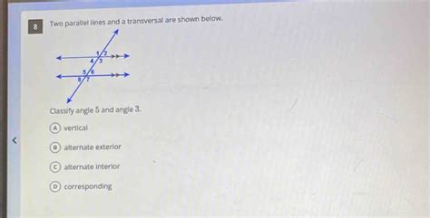 Solved Two Parallel Lines And A Transversal Are Shown Below Classify Angle And Angle A