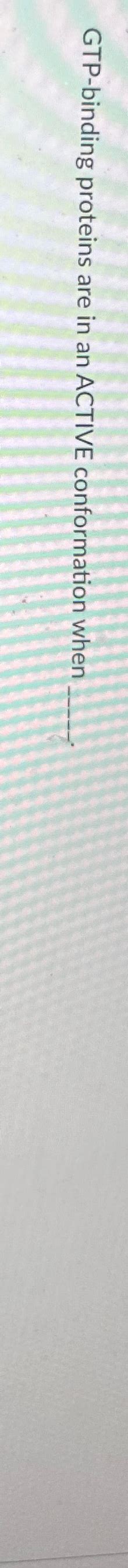 Solved Gtp Binding Proteins Are In An Active Conformation