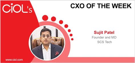 Cxo Of The Week Sujit Patel Founder And Md Scs Tech