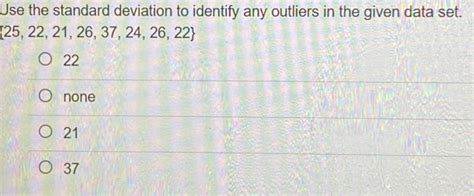 Solved Use The Standard Deviation To Identify Any Outliers In The Given Data Set 25 22 21 26