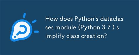 python的dataclasses模塊（python 3 7）如何簡化類創建？ python教學 php中文網