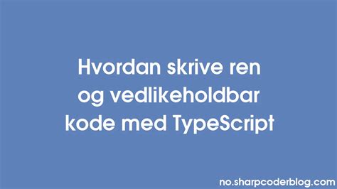 Hvordan Skrive Ren Og Vedlikeholdbar Kode Med Typescript Sharp Coder Blog