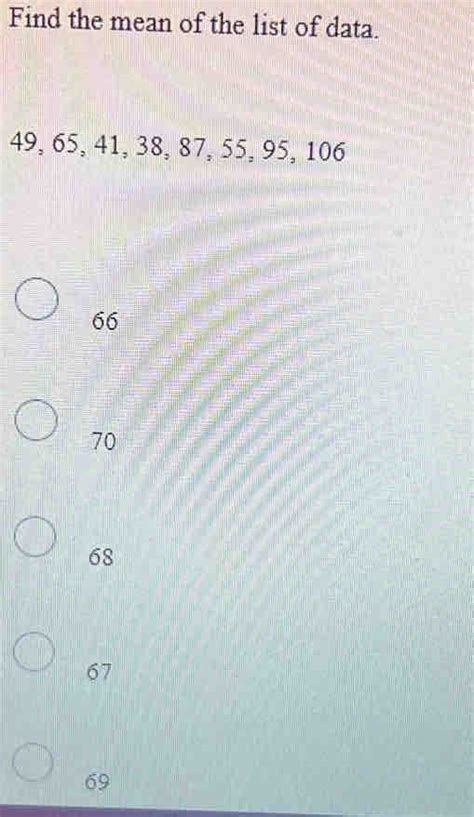 Solved Find The Mean Of The List Of Data 49 65 41 38 87 55 95 106 66 70 68 67 69