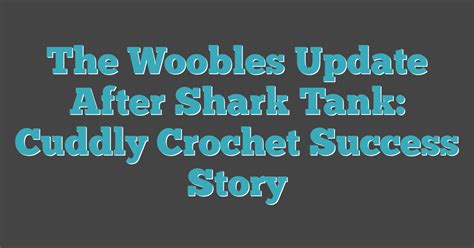 The Woobles Update After Shark Tank Cuddly Crochet Success Story 2026
