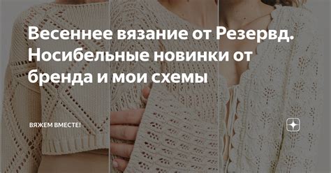 Весеннее вязание от Резервд Носибельные новинки от бренда и мои схемы Вяжем вместе Дзен