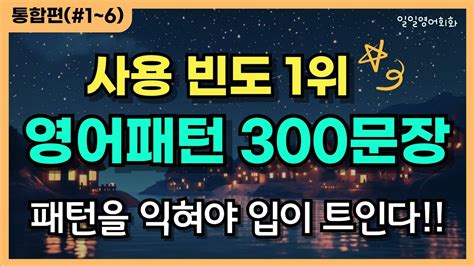 필수패턴 통합편 미국인이 매일 쓰는 영어패턴 300문장 1~6 통합편 패턴을 익혀야 영어 입이 트입니다 Youtube