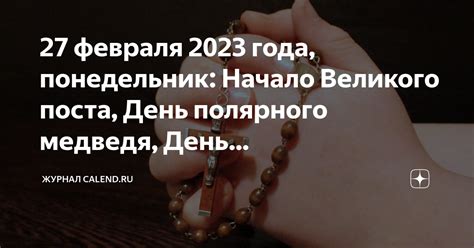 27 февраля 2023 года понедельник Начало Великого поста День полярного медведя День