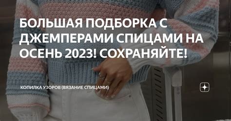 БОЛЬШАЯ ПОДБОРКА С ДЖЕМПЕРАМИ СПИЦАМИ НА ОСЕНЬ 2023 СОХРАНЯЙТЕ Копилка узоров Вязание