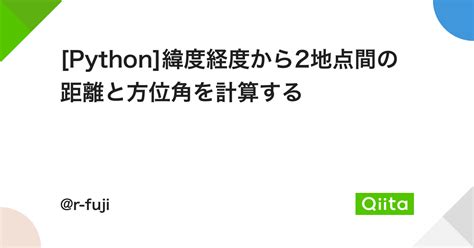 Python 緯度経度から2地点間の距離と方位角を計算する Qiita 緯度経度 緯度 計算