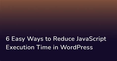 6 Easy Ways To Reduce JavaScript Execution Time In WordPress
