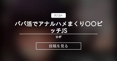 【js】 パパ活でアナルハメまくり〇〇ビッチjs ひが ひが の投稿｜ファンティア[fantia]