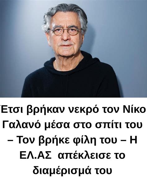 H Agaph Έτσι βρήκαν νεκρό τον Νίκο Γαλανό μέσα στο σπίτι του Τον βρήκε φίλη του Η ΕΛ ΑΣ