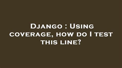 django using coverage how do i test this line youtube