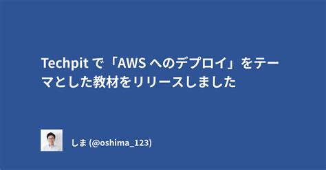 Techpit で「aws へのデプロイ」をテーマとした教材をリリースしました 完全に理解したcom