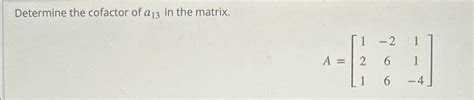 Solved Determine The Cofactor Of A13 ﻿in The
