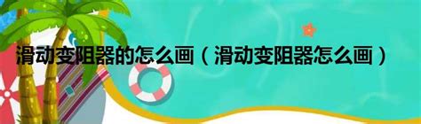 滑动变阻器的怎么画滑动变阻器怎么画 51房产网