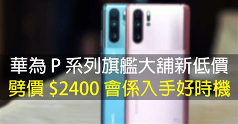 華為 P 系列旗艦大舖新低價！劈價 2400 會係入手好時機？ Epricehk