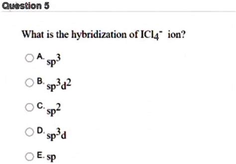 Solved What Is The Hybridization Of Icl Ion A Sp B Sp2 C Sp3 D