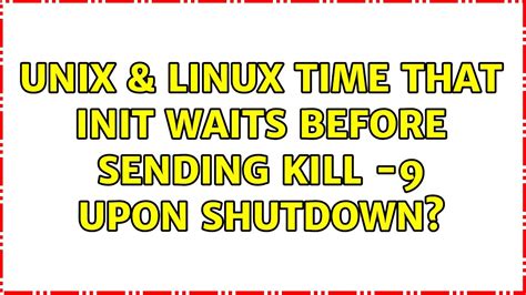 Unix And Linux Time That Init Waits Before Sending Kill 9 Upon Shutdown