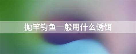 抛竿钓鱼一般用什么诱饵 业百科