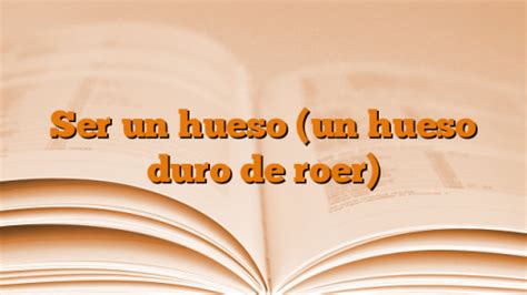 Ser Un Hueso Un Hueso Duro De Roer Conocer El Castellano