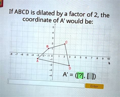 If Abcd Is Dilated By A Factor Of 2 The Coordinate Of As Would Be A [] 1 Enter