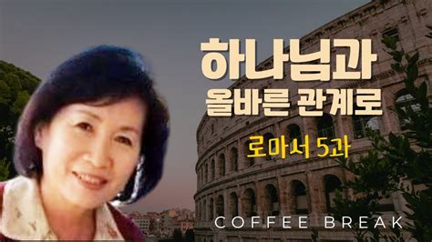 커피 브레이크 성경공부 로마서의 발견 1 하나님과 올바른 관계로 5과 Youtube
