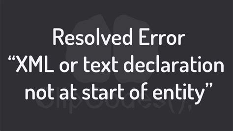 Resolved Error Parsing Xml Xml Or Text Declaration Not At Start Of