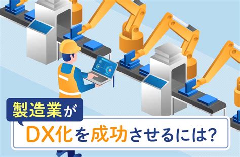 製造業がdx化を成功させるには？成功事例や課題解決の具体策