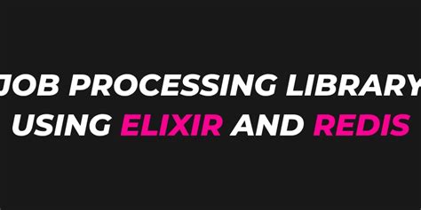Creation Of A Job Processing Library Using Elixir And Redis Dev Community