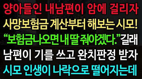 양아들인 내남편이 암에 걸리자 사망보험금 계산부터 해보는 시모 보험금나오면 내 딸 줘야겠다”길래 남편이 기를 쓰고 완치판정 받자 시모 인생이 나락으로 떨어지는데