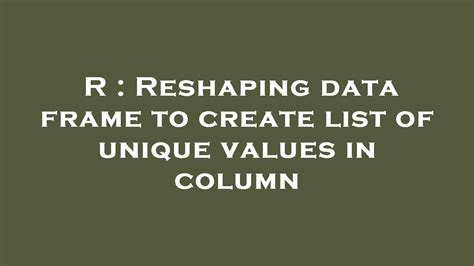 R Reshaping Data Frame To Create List Of Unique Values In Column