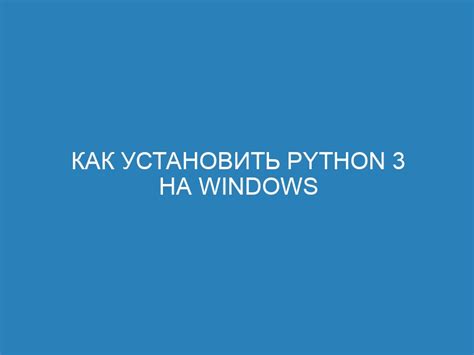 Блог Как установить Python 3 на Windows 10 7 подробная инструкция