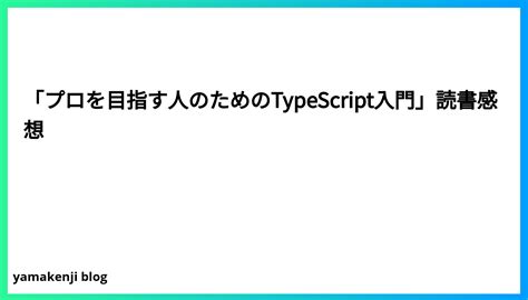 「プロを目指す人のためのtypescript入門」読書感想 Yamakenji Blog