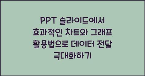Ppt 슬라이드에서 효과적인 차트와 그래프 활용법으로 데이터 전달 극대화하기