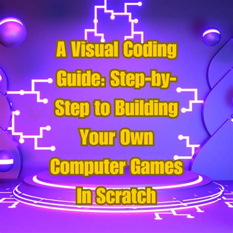 A Visual Coding Guide Step By Step To Building Your Own Computer Games
